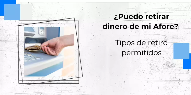 ¿Puedo retirar dinero de mi Afore? Tipos de retiro permitidos